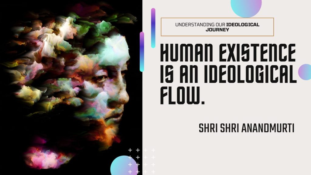 Human existence is an ideological flow - Ananda Marga